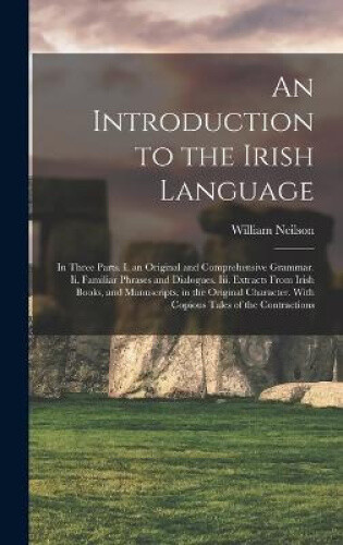 An Introduction to the Irish Language: In Three Parts. I. an Original ...