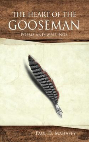 The Heart of the Gooseman: Poems and Writings by Paul D Mahaffy ...