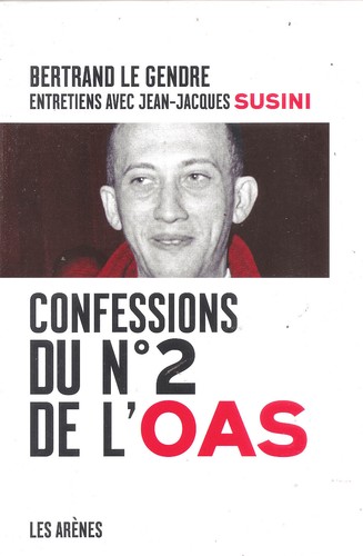 CONFESSIONS DU N°2 DE L’OAS/JEAN-JACQUES SUSINI/BERTRAND LE GENDRE/LES ...