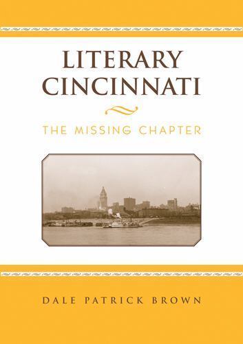 Literary Cincinnati : The Missing Chapter by Dale Patrick Brown (2011 ...