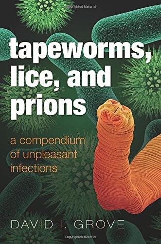 TAPEWORMS, LICE, AND PRIONS: A COMPENDIUM OF UNPLEASANT By David Grove ...