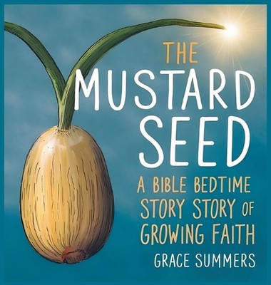 The Mustard Seed: A Bible Bedtime Story of Growing Faith by Grace ...