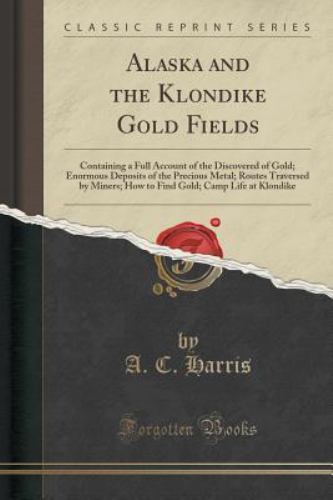 Alaska and the Klondike Gold Fields : Containing a Full Account of the ...