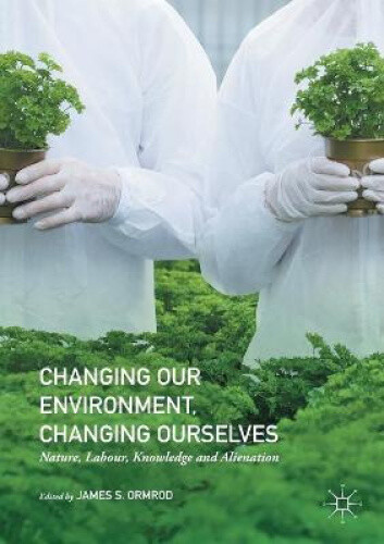 Changing Our Environment, Changing Ourselves: Nature, Labour, Knowledge ...