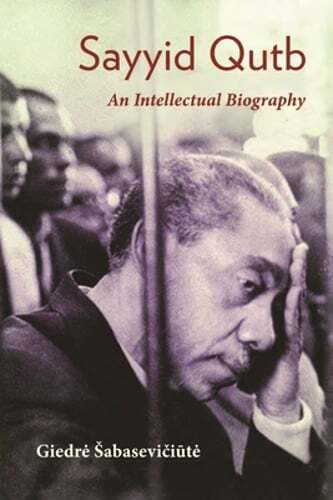 Sayyid Qutb: An Intellectual Biography by Giedre Sabaseviciute: New ...