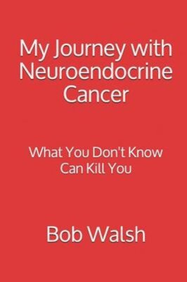 My Journey with Neuroendocrine Cancer: What You Don't Know Can Kill You ...