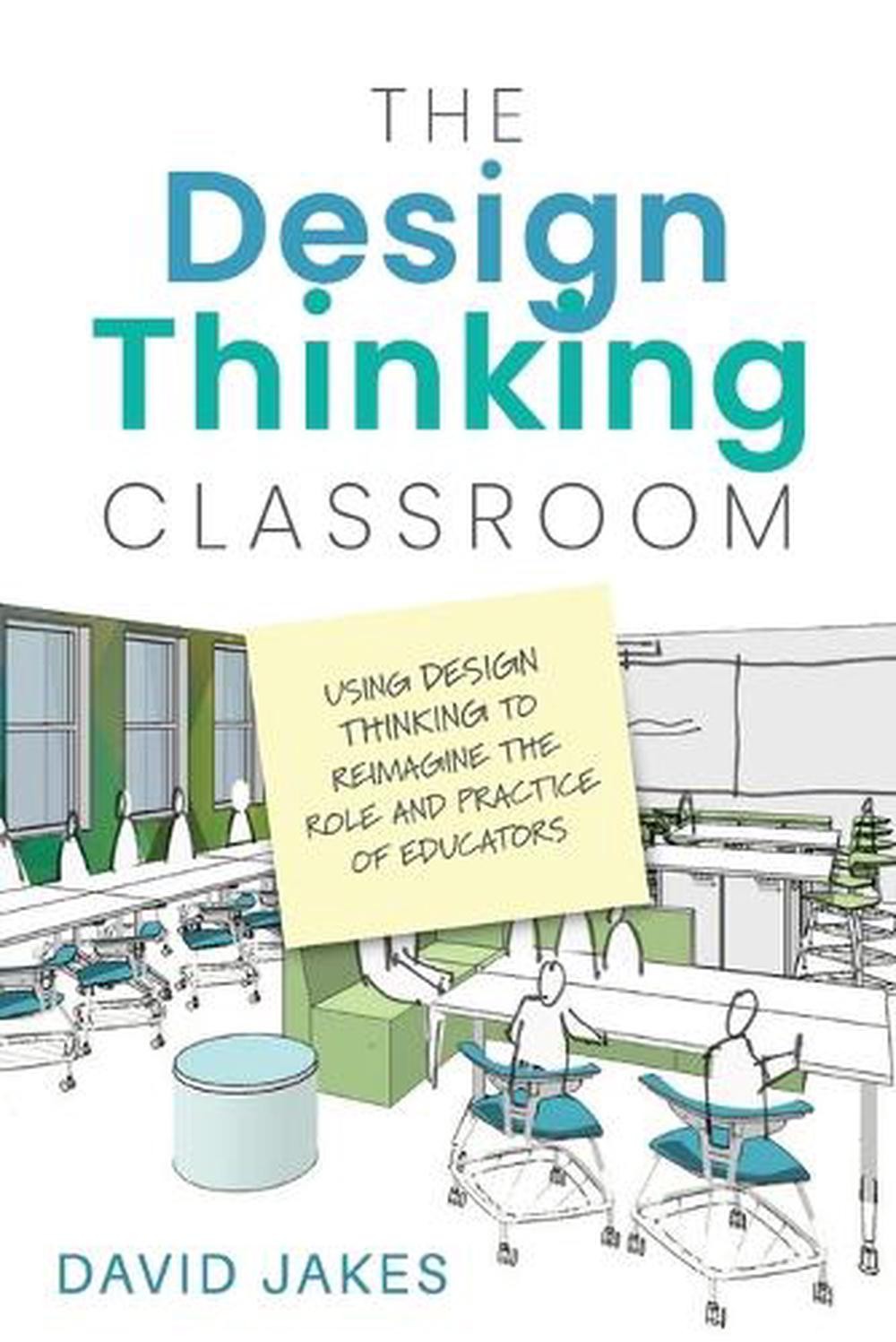 The Design Thinking Classroom: Using Design Thinking to Reimagine the ...