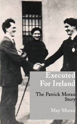 Executed for Ireland: The Patrick Moran Story - Paperback By May Moran ...