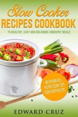 Slow Cooker Recipes Cookbook: 75 Healthy, Easy and Delicious Crockpot ...