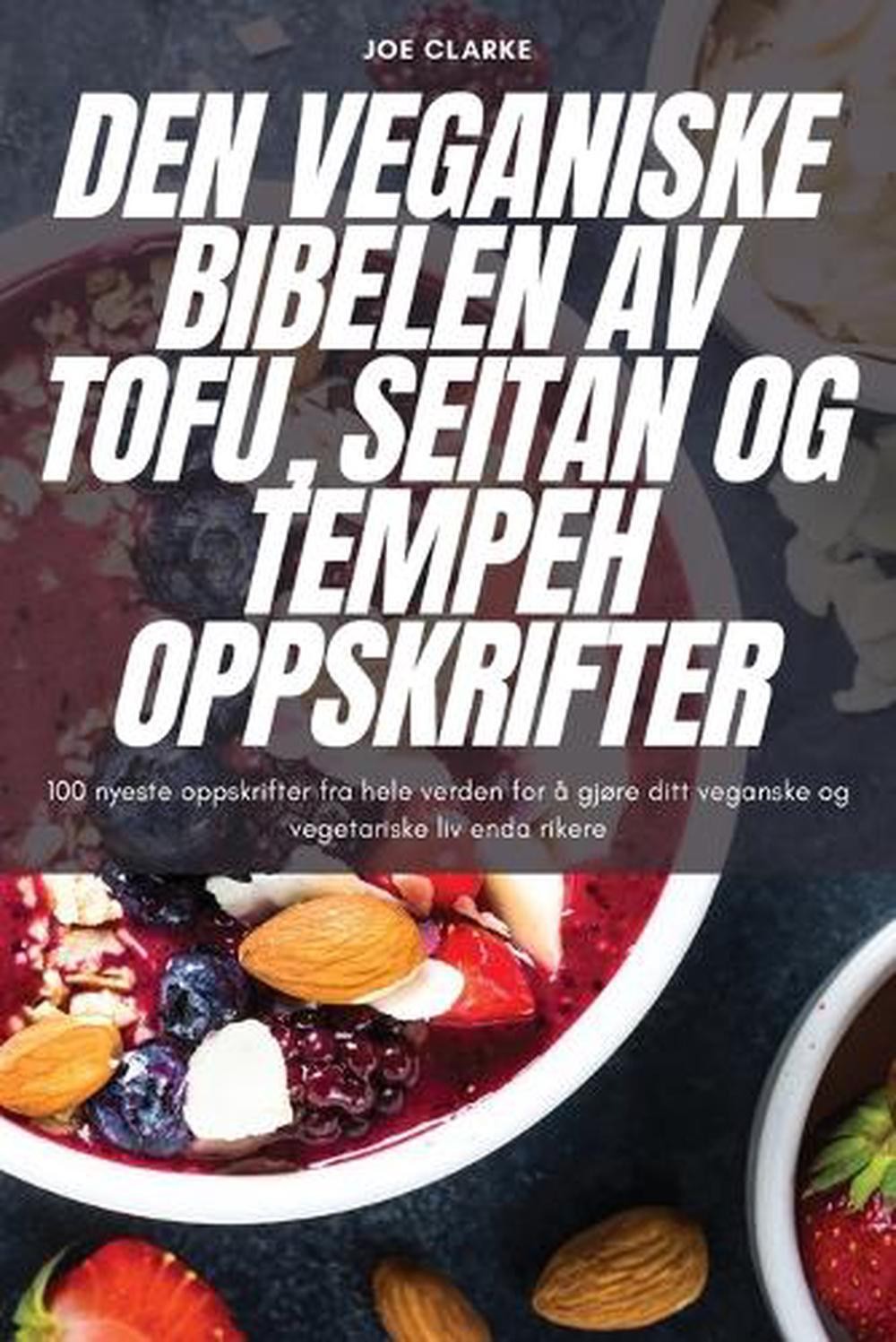 Den Veganiske Bibelen AV Tofu, Seitan Og Tempeh Oppskrifter by Joe ...