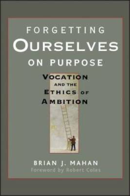 Forgetting Ourselves on Purpose: Vocation and the Ethics of Ambition ...