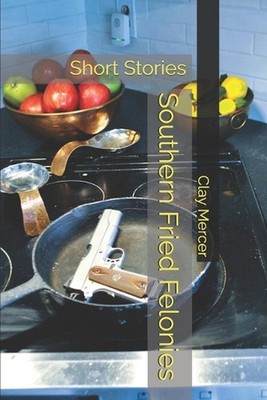 Southern Fried Felonies: Short Stories by Clay Mercer Paperback Book ...