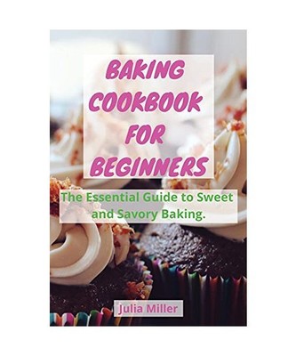 Baking Cookbook for Beginners: The Essential Guide to Sweet and Savory ...