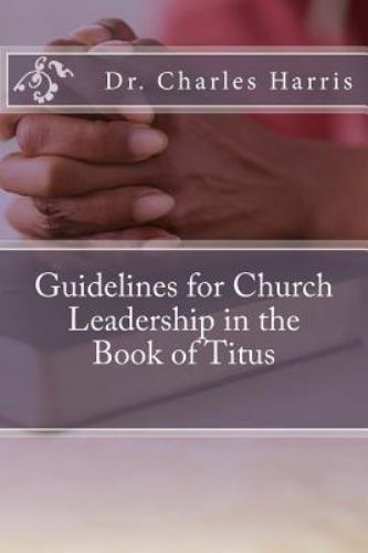 Guidelines for Church Leadership in the Book of Titus by Charles Harris ...