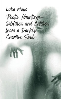 Luke Mayo Poetic Hauntings- Oddities and Entities from a (Paperback ...