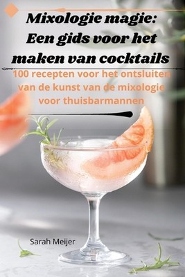 Mixologie magie: Een gids voor het maken van cocktails by Sarah Meijer ...
