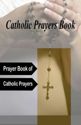 Catholic Prayer Book Prayer Book of Catholic Prayers 9781519685797 ...