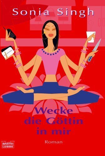 Wecke die Göttin in mir : Roman. Sonia Singh. Aus dem Amerikan. von ...