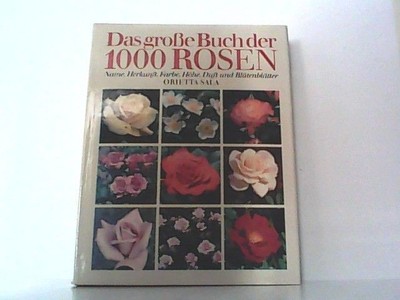 Das grosse Buch der 1000 Rosen. Name, Herkunft, Farbe, Höhe, Duft und ...