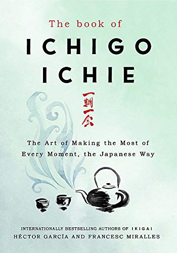 The Book of Ichigo Ichie: The Art of Making the Most of Every Moment ...