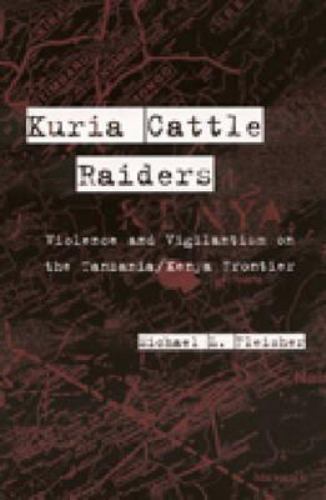 Kuria Cattle Raiders : Violence and Vigilantism on the Tanzania/Kenya ...