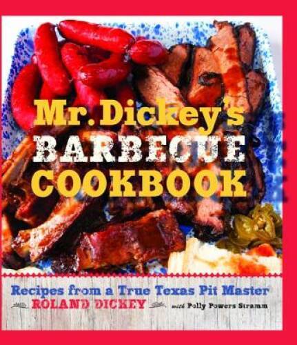 Mr. Dickey's Barbecue Cookbook: Recipes from a True Texas Pit Master ...