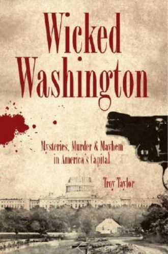 Wicked Washington: : Mysteries, Murder and Mayhem in America's Capital ...