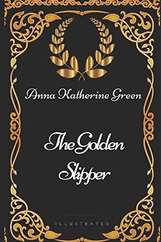 THE GOLDEN SLIPPER: BY ANNA KATHERINE GREEN - ILLUSTRATED Anna ...