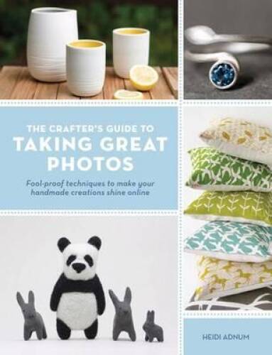 Crafters Guide to Taking Great Photos - Paperback By Adnum, Heidi ...