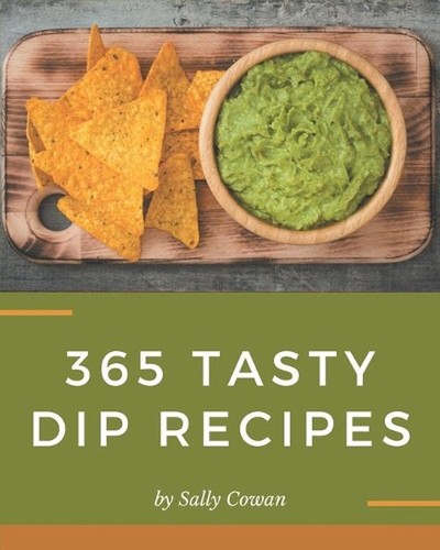 365 Tasty Dip Recipes: A Dip Cookbook You Will Love by Sally Cowan ...