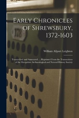 William Allport Early Chronicles of Shrewsbury, 1372-1603; Transcribed ...