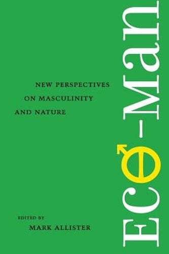 Eco-Man: New Perspectives on Masculinity and Nature by Professor ...