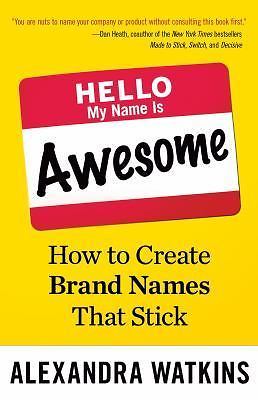 Hello, My Name Is Awesome : How to Create Brand Names That Stick by ...