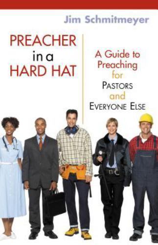 Preacher in a Hard Hat : A Guide to Preaching for Pastors and Everyone Else by Jim Schmitmeyer ...