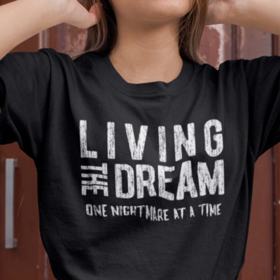 LIVING THE DREAM ONE NIGHTMARE AT A TIME - Funny Tee Shirt any color ...