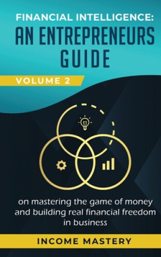 Financial Intelligence: An Entrepreneurs Guide on Mastering the Game of ...