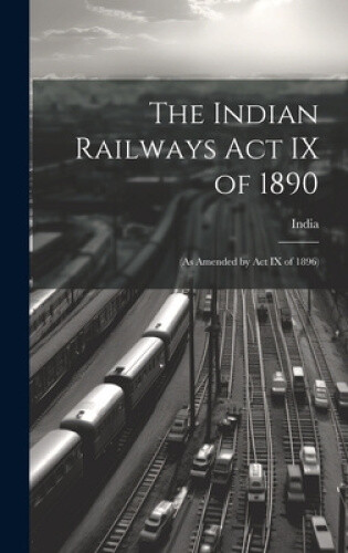 The Indian Railways Act IX of 1890: (As Amended by Act IX of 1896) by ...