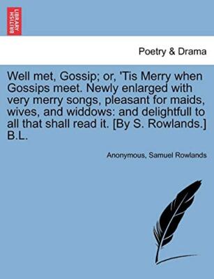 Well met, Gossip; or, 'Tis Merry when Gossips meet. Newly enlarged with ...