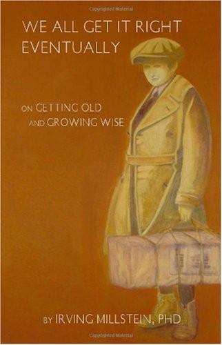 WE ALL GET IT RIGHT EVENTUALLY: ON GETTING OLD AND GROWING By Irving ...