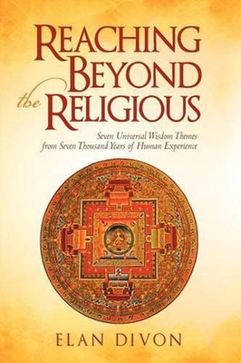Reaching Beyond the Religious: Seven Universal Wisdom Themes from Seven Thousand 9781450215329 ...