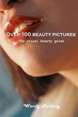 Over 100 beauty pictures: The visual beauty guide by Wendy Rothery ...