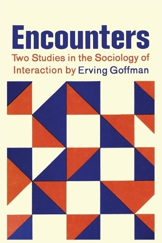 Erving Goffman Encounters; Two Studies in the Sociology of Interaction ...