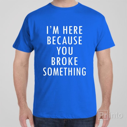 Funny T-shirt I'M HERE BECAUSE YOU BROKE SOMETHING computer IT gift ...
