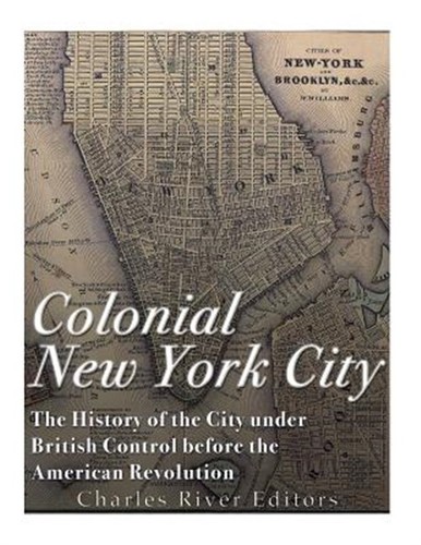 Colonial New York City: the History of the City under British Control ...