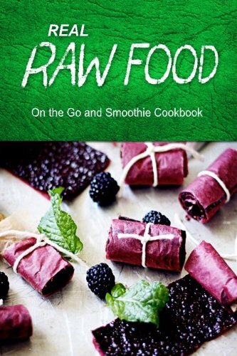 Real Raw Food - On The Go and Smoothie Cookbook: Raw diet cookbook for ...