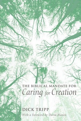 The Biblical Mandate for Caring for Creation by Dick Tripp (English ...