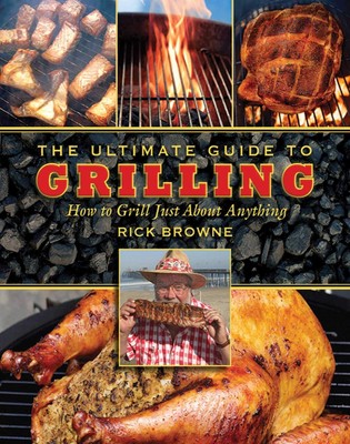 Rick Browne The Ultimate Guide to Grilling: How to Grill Just about ...