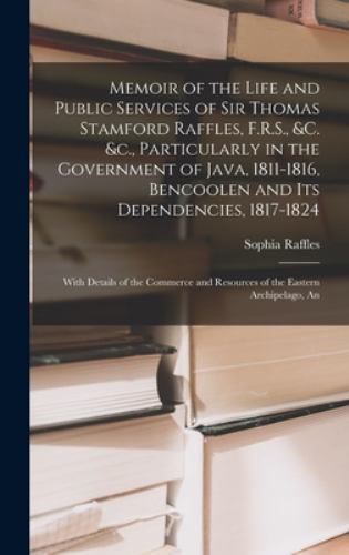 Memoir of the Life and Public Services of Sir Thomas Stamford Raffles ...