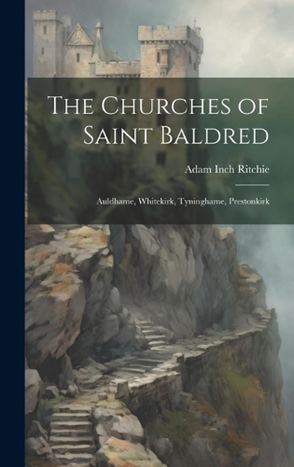 The Churches of Saint Baldred : Auldhame, Whitekirk, Tyninghame ...