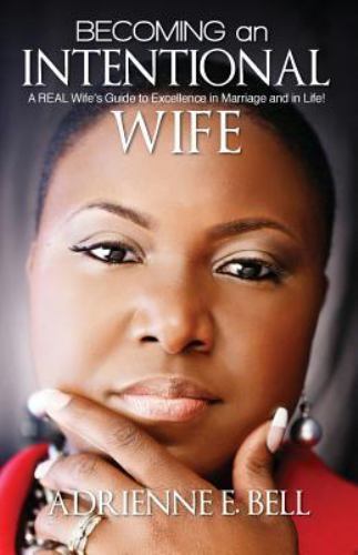 Becoming an Intentional Wife : A Real Wife's Guide to Excellence in Marriage and in Life! by ...